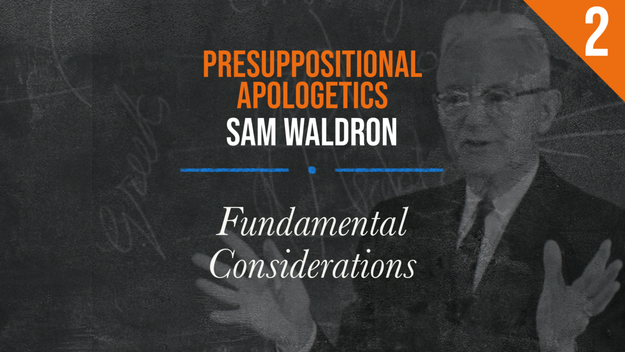 Presuppositional Apologetics: Fundamental Considerations | Sam Waldron ...