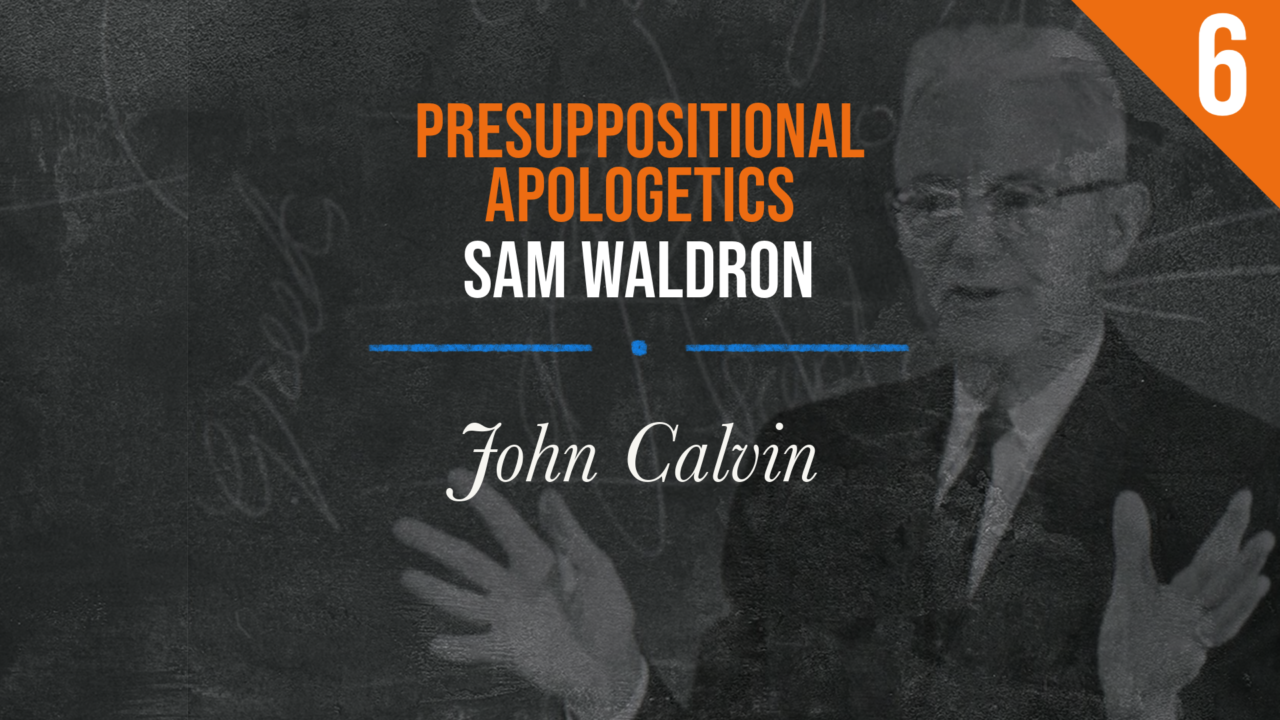 Presuppositional Apologetics: John Calvin | Sam Waldron - Covenant ...